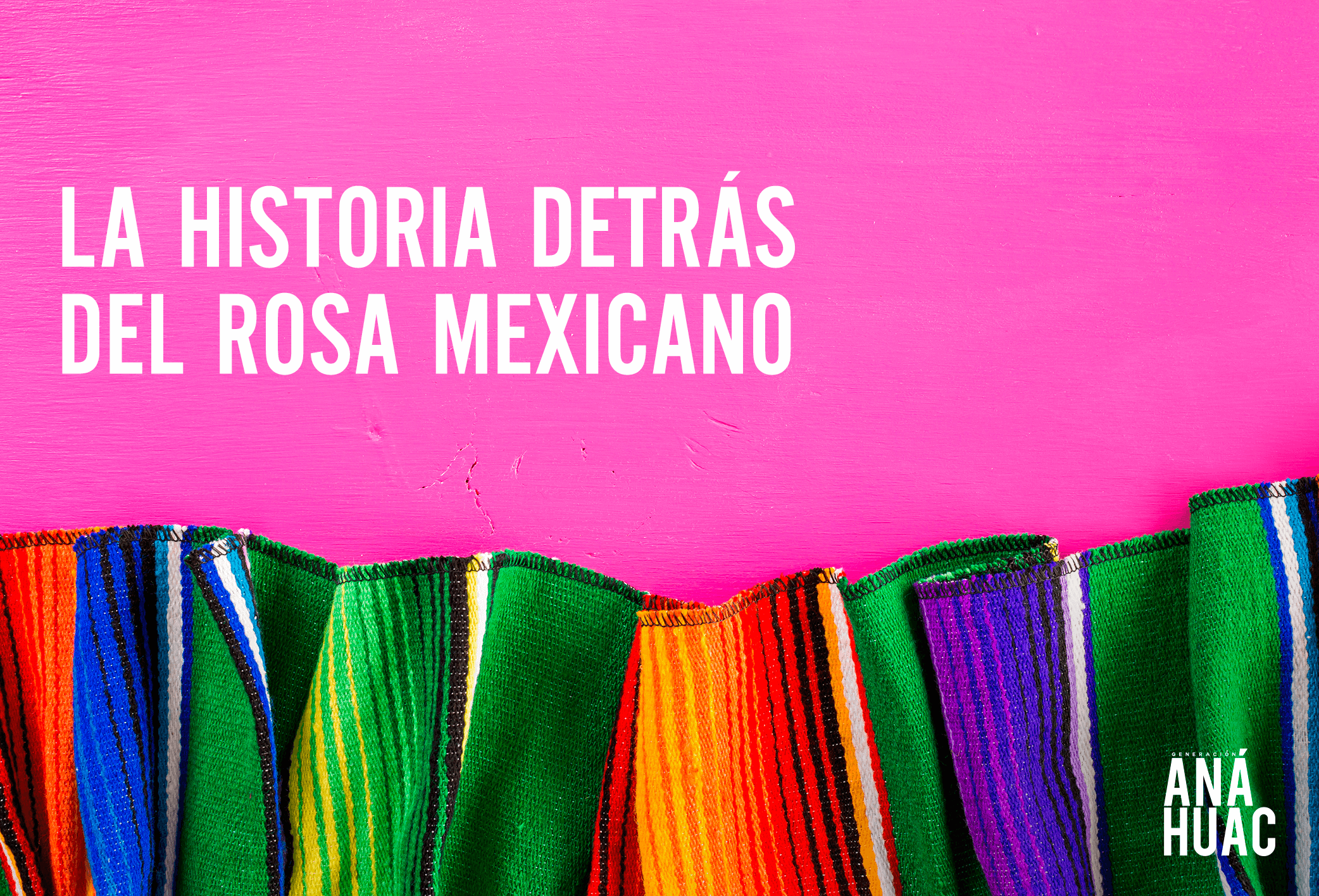La historia detrás del rosa mexicano | Generación Anáhuac